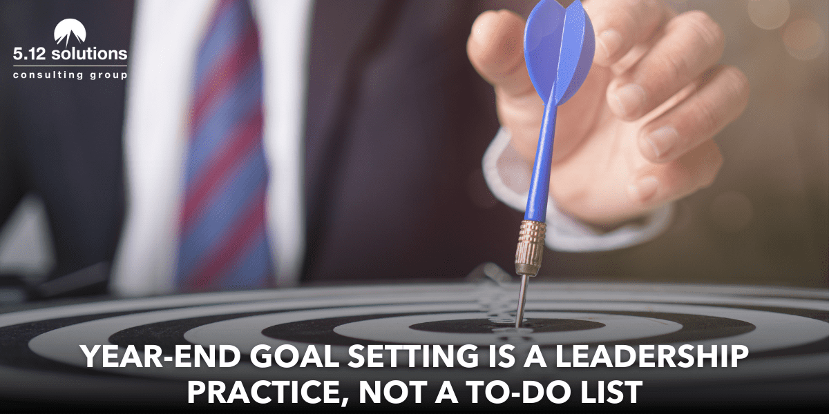 Year-End Goal Setting Is a Leadership Practice, Not a To-Do List - 5.12 ...